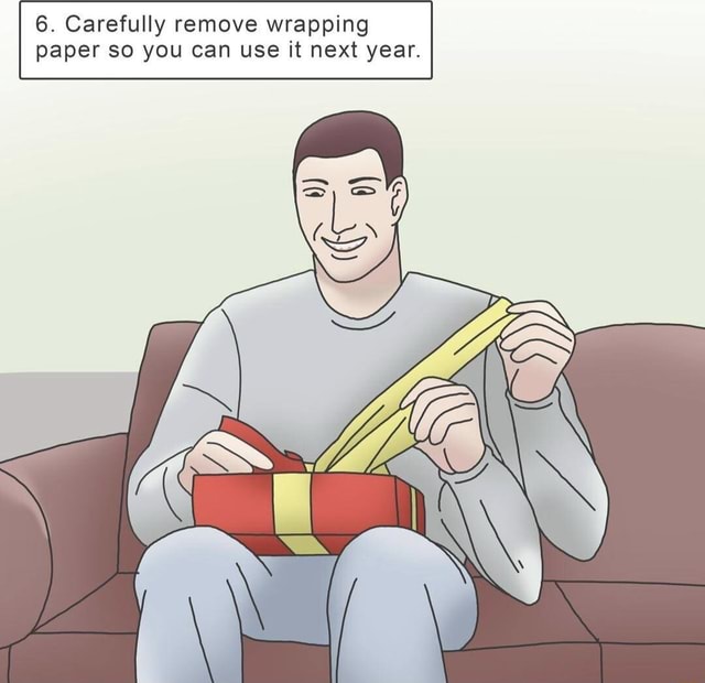 6. Carefully remove wrapping paper so you can use it next year. - iFunny