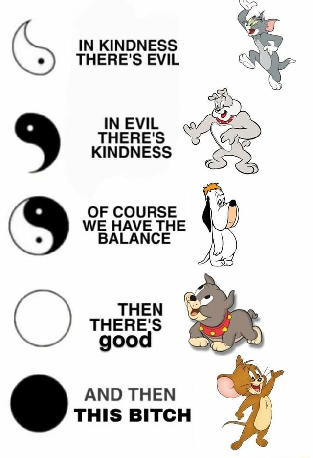 IN KINDNESS THERE'S EVIL IN EVIL THERE'S KINDNESS OF WE HAVE HE BALANCE ...