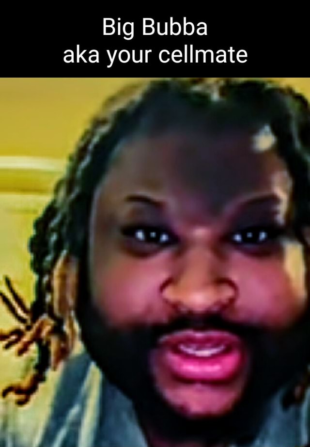 Big Bubba aka your cellmate - iFunny