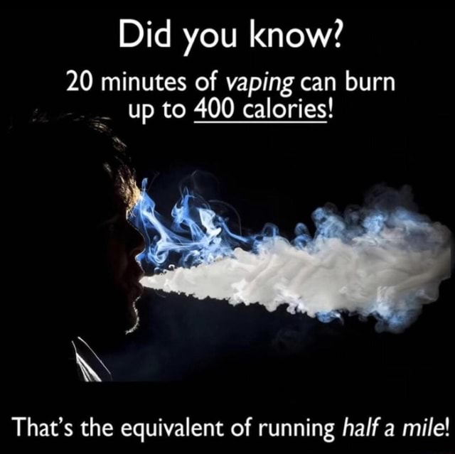 Did you know? 20 minutes of vaping can burn up to 400 400 calories! SS ...