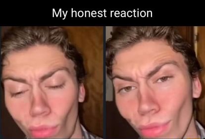 My honest reaction - iFunny