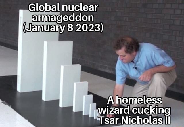 Global nuclear armageddon (January 8 2023) wizard cucking Tsar Nicholas ...
