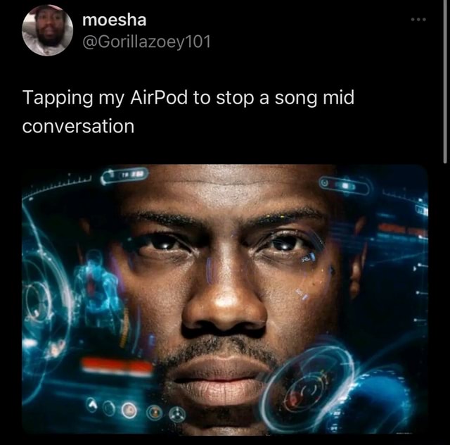 Moesha Tapping my AirPod to stop a song mid conversation ye - iFunny