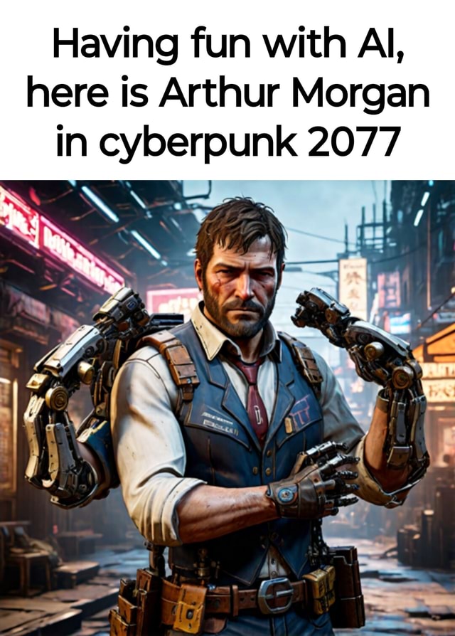 Having fun with Al, here is Arthur Morgan in cyberpunk 2077 - iFunny