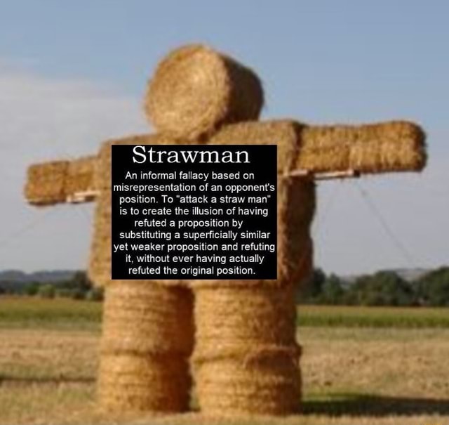 Strawman An Informal Fallacy Based On Misrepresentation Of An Opponent s Position To attack A 