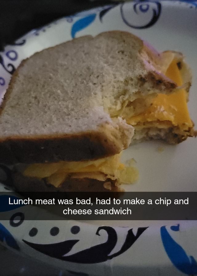 Lunch meat was bad, had to make a chip and cheese sandwich - iFunny