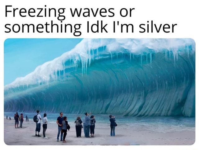 Freezing waves or something Idk I'm silver - iFunny