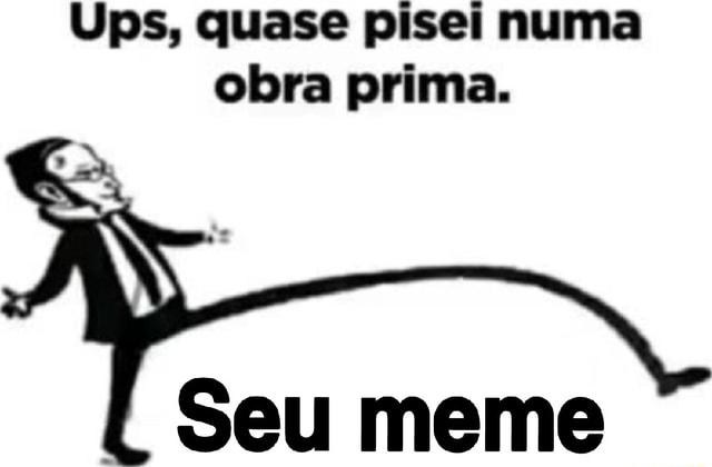 Ups, quase pisei numa obra prima. Seu meme - iFunny Brazil
