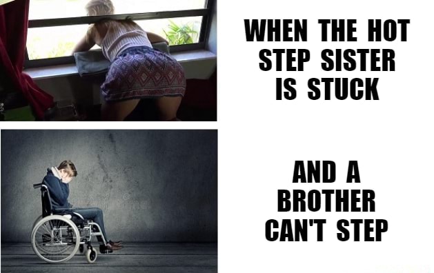 WHEN THE HOT STEP SISTER IS STUCK AND A BROTHER CANT STEP - iFunny