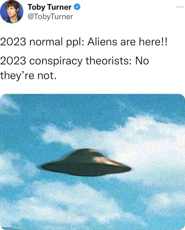 Toby Turner 2023 normal ppl: Aliens are here!! 2023 conspiracy ...