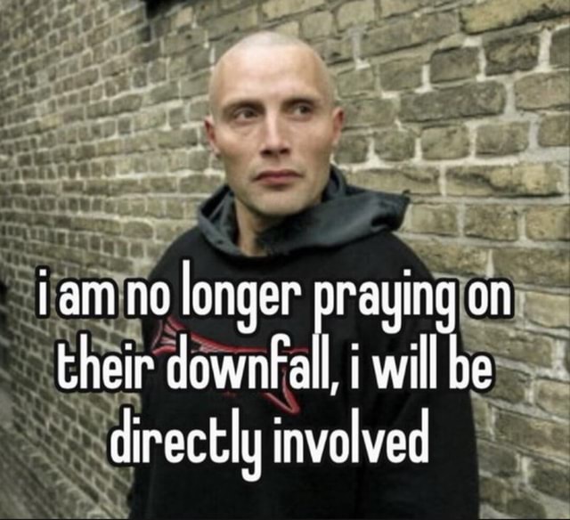 Te am no longer praying on their downfall. i will be directly involved ...