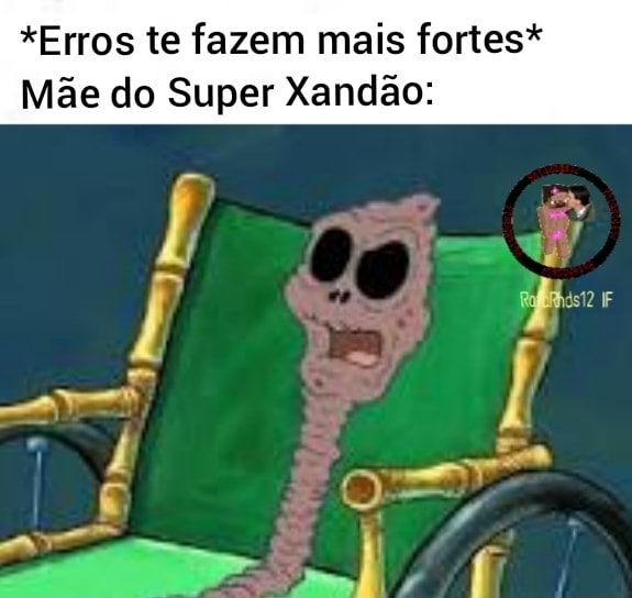 *Erros te fazem mais fortes* Mãe do Super Xandão: - iFunny