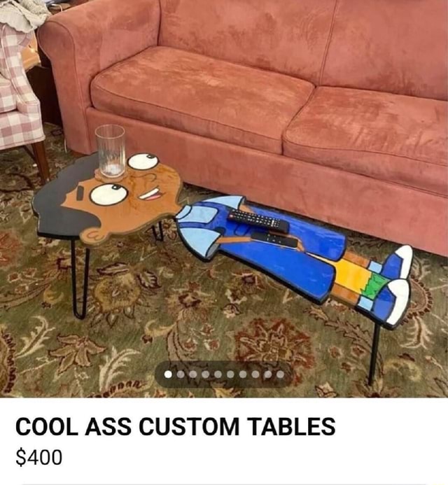 Om I 0000000000 COOL ASS CUSTOM TABLES $400 - iFunny