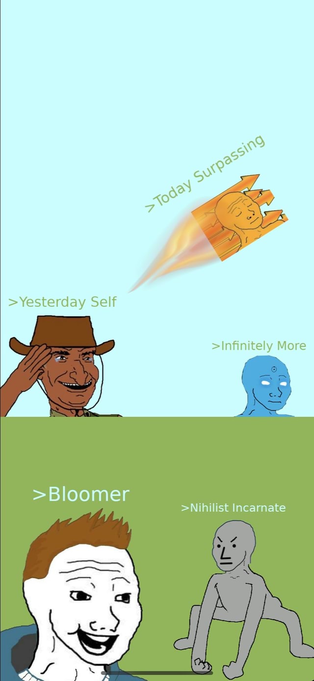 Wojak Narrative - >Yesterday Self >Infinitely More >Bloomer >Nihilist ...