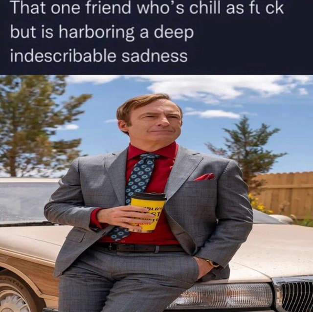That one friend who's chill as ft ck but is harboring a deep ...