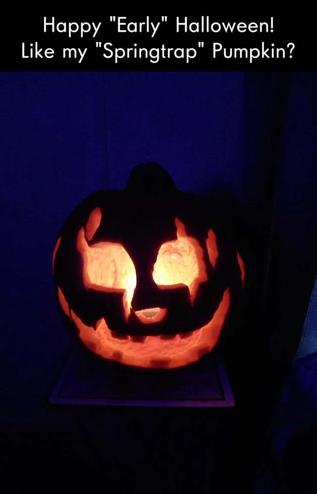 Happy "Early" Halloween! Like my "Springtrap" Pumpkin? - iFunny