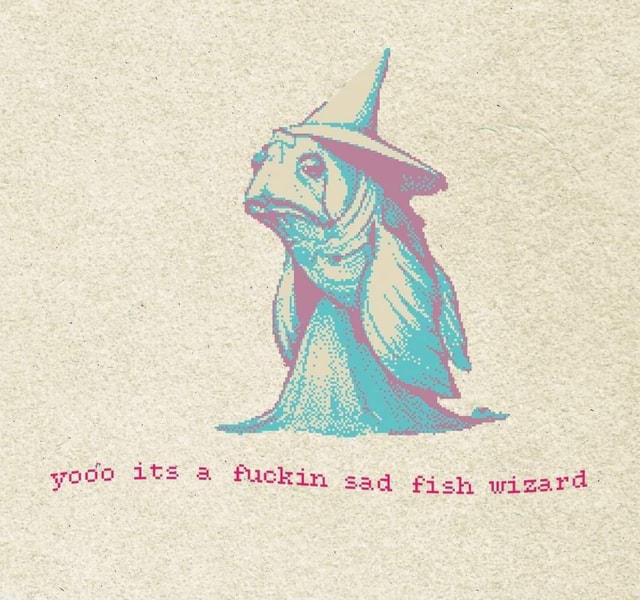Yodo its a fuckin sad fish wizard- - iFunny