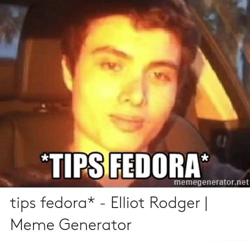 "TIPS FEDORA' memegenerator.net tips fedora* - Elliot Rodger I Meme ...