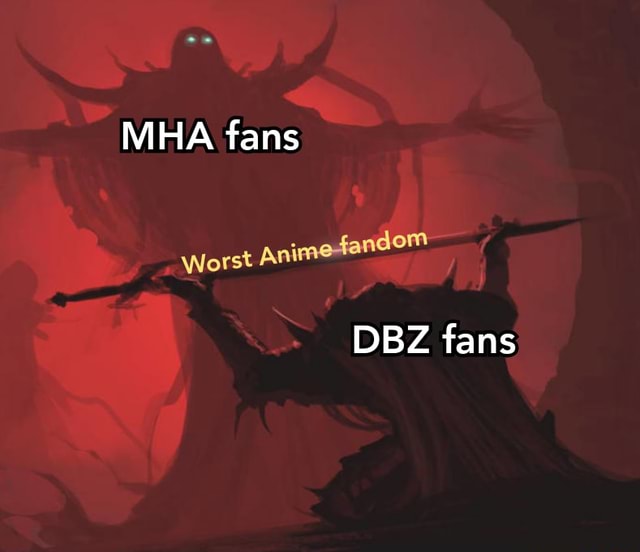MHA fans Worst Anime DBZ fans - iFunny