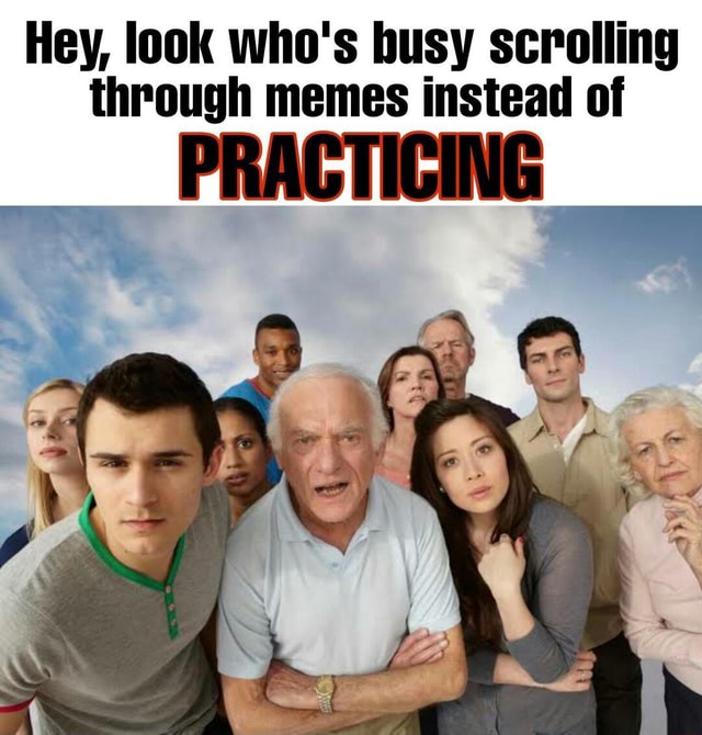 Hey, look who's busy scrolling through memes instead of PRACTICING - iFunny