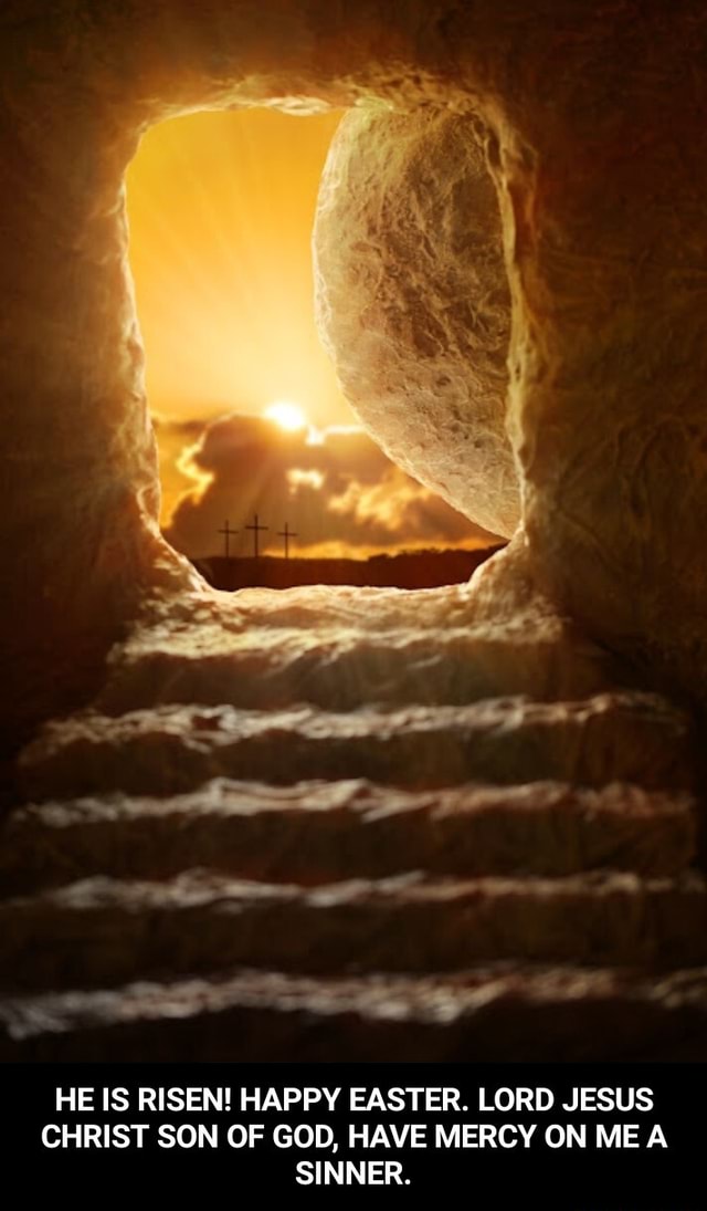 HE IS RISEN! HAPPY EASTER. LORD JESUS CHRIST SON OF GOD, HAVE MERCY ON ...