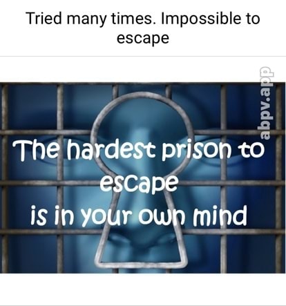 Tried many times. Impossible to escape The hardest prison to escape is ...