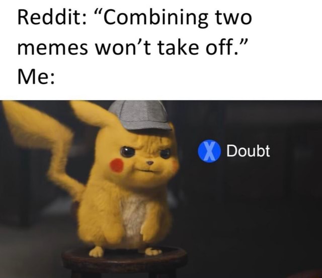 Reddit: ”Combining two memes won’t take off.” Me: - iFunny