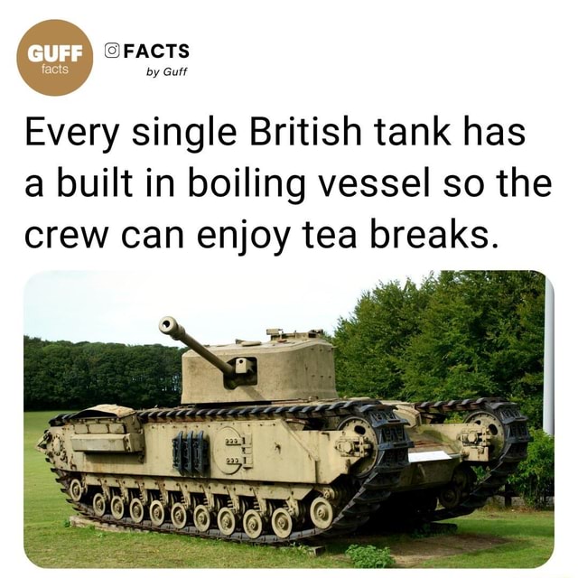 FACTS facts by Guff Every single British tank has a built in boiling ...