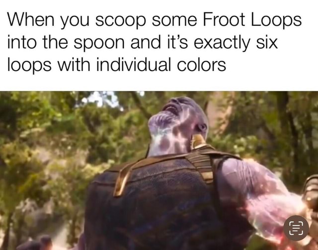 When you scoop some Froot Loops into the spoon and it's exactly six loops with individual colors ...