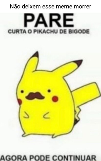 Não deixem esse meme morrer PARE CURTA O PIKACHU DE BIGODE AGORA PODE ...