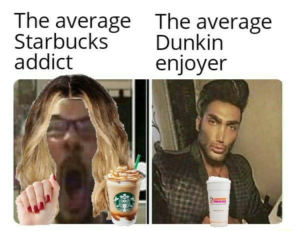 The average The average Starbucks Dunkin addict enjoyer - iFunny