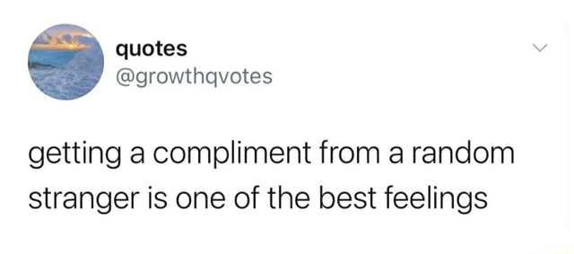 Getting a compliment from a random stranger is one of the best feelings ...