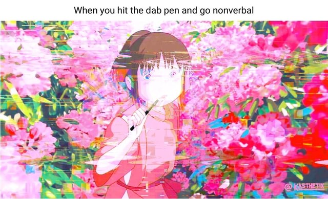 When you hit the dab pen and go nonverbal - iFunny