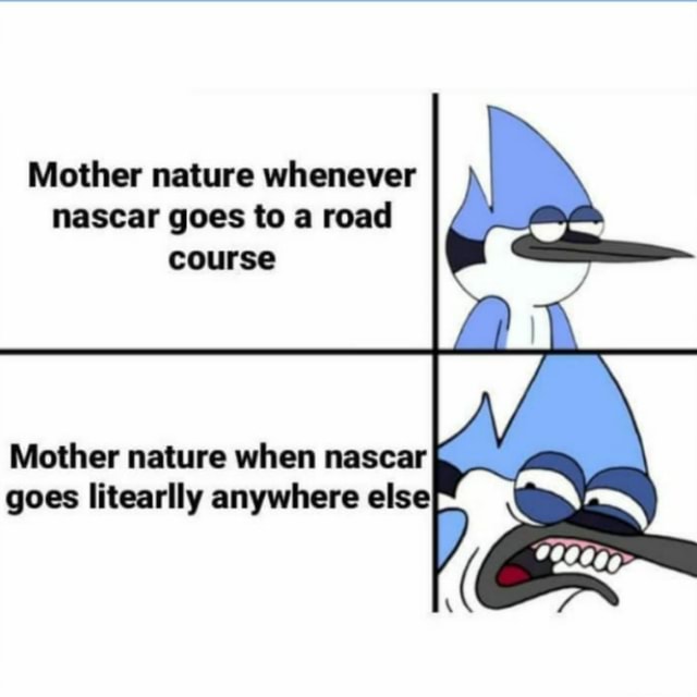 Ss Mother nature whenever nascar goes to a road course Mother nature ...