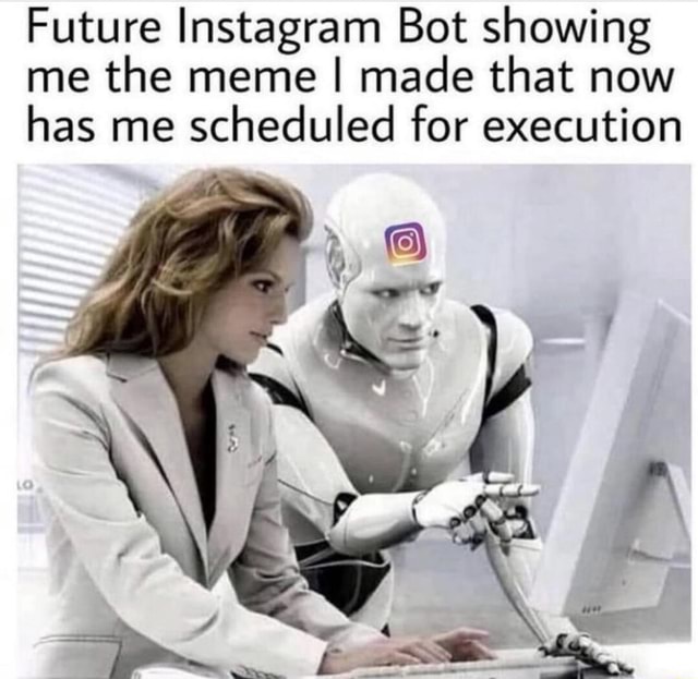 Future Instagram Bot showing me the meme I made that now has me ...