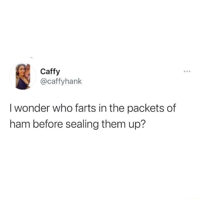 I wonder who farts in the packets of ham before sealing them up? - iFunny