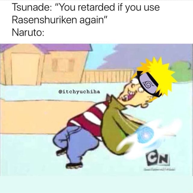Tsunade: “You retarded if you use Rasenshuriken again” Naruto: - iFunny