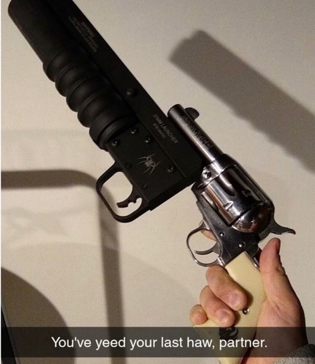 You've yeed your last haw, partner. - iFunny