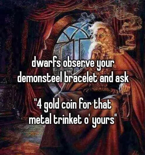 Dwarfs observe your demonsteel bracelet and ask gold coin For that ...