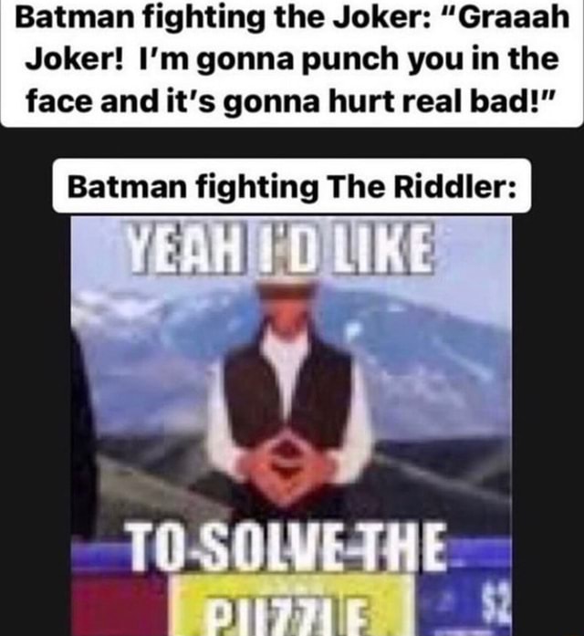 Batman fighting the Joker: "Graaah Joker! I'm gonna punch you in the ...