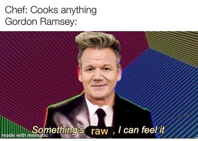 Chef: Cooks anything Gordon Ramsey: Somethings' raw , can feel it - iFunny