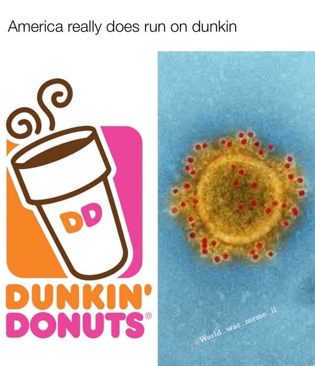 America really does run on dunkin DUNKIN' DONUTS - iFunny