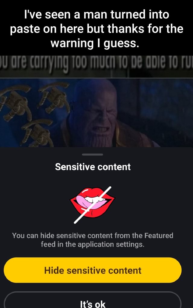 L've seen a man turned into paste on here but thanks for the warning I guess. Sensitive content ...