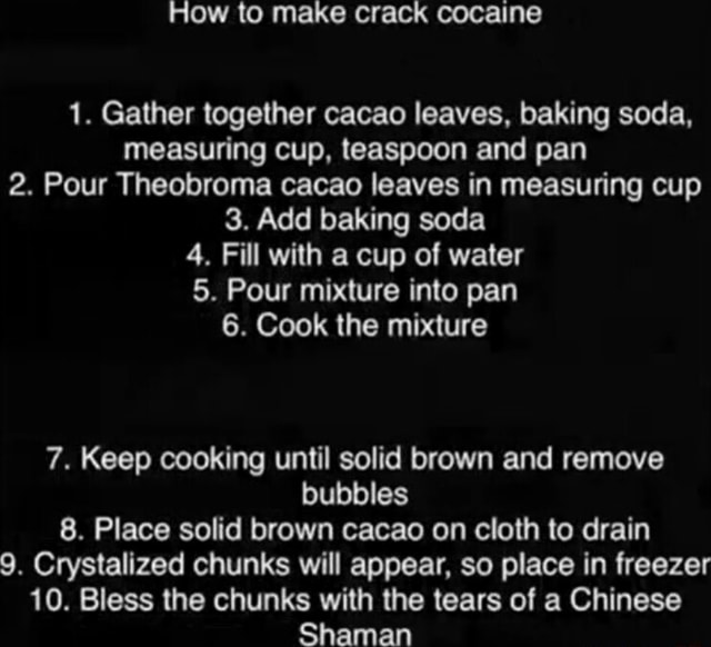How to make crack cocaine 1. Gather together cacao leaves, baking soda ...
