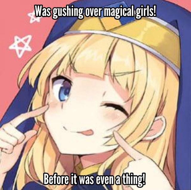 . -Was gushing over magical girs! v Je Before it was even-a - iFunny