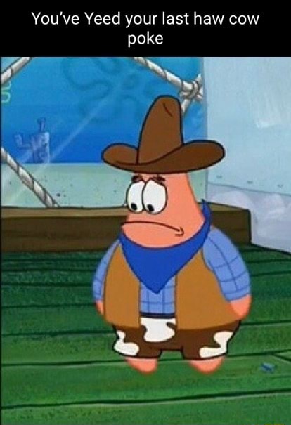 You've Yeed your last haw cow poke - iFunny