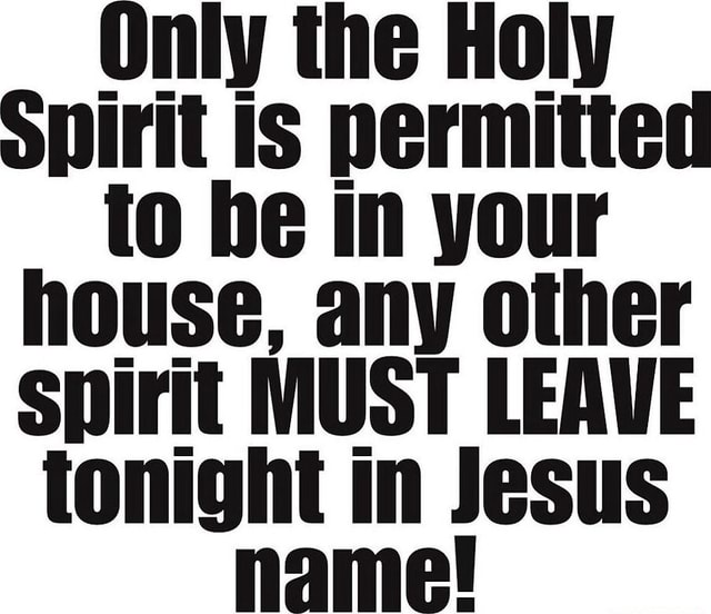 Only the Holy Spirit is permitted to be in your house, any other Spirit ...