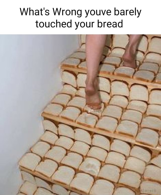 What's Wrong youve barely touched your bread - iFunny
