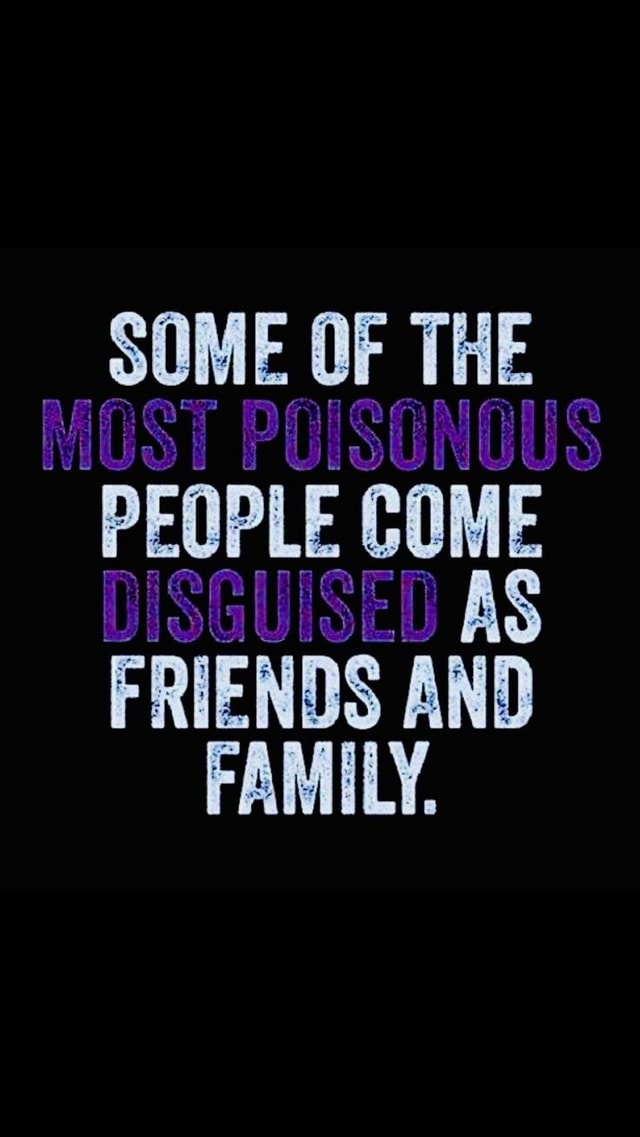 SOME OF THE MOST POISONOUS PEOPLE COME DISGUISED AS FRIENDS AND FAMILY ...