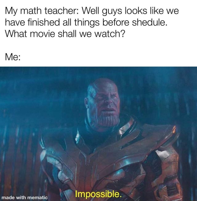 My math teacher: Well guys looks like we have finished all things ...